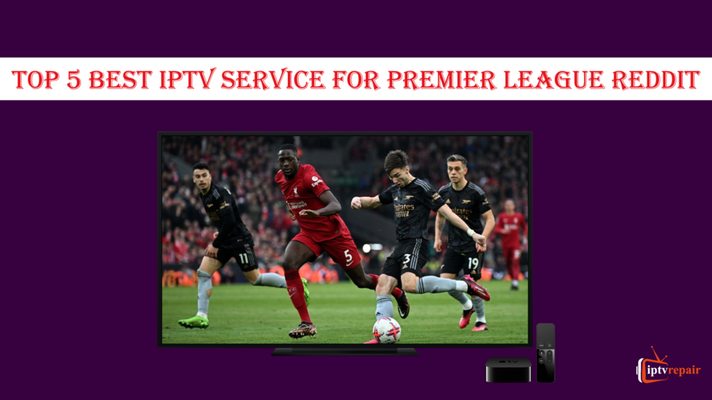 Top 5 Best IPTV Service For Premier League 2023-24